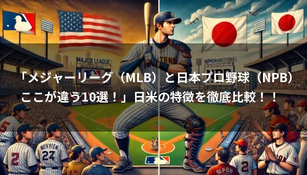 「メジャーリーグ（MLB）と日本プロ野球（NPB）ここが違う10選！」日米の特徴を徹底比較！！